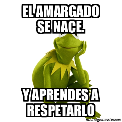 Meme Kermit the frog - El amargado se nace. Y aprendes a respetarlo ...