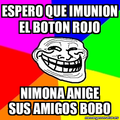 Meme Troll - Espero que imunion el boton rojo Nimona anige sus amigos ...