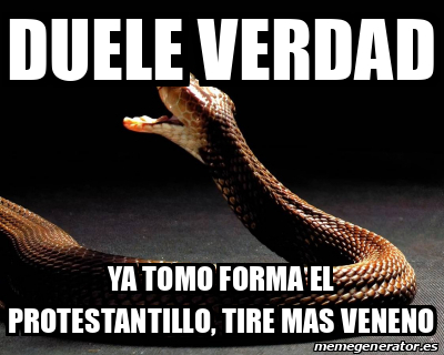 Meme Personalizado - Duele verdad Ya tomo forma el protestantillo, tire ...