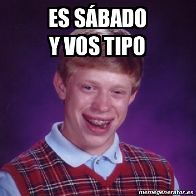 Meme Bad Luck Brian - Es sábado y vos tipo - 33183730