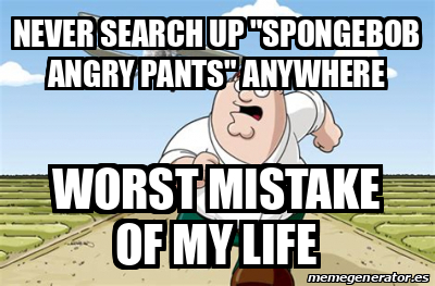 Meme Personalizado - never search up "spongebob angry pants" anywhere ...