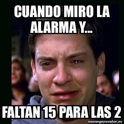 Meme crying peter parker - Cuando miro la alarma y... Faltan 15 para ...