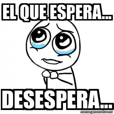 Meme Por favor - EL QUE ESPERA... Desespera... - 33184937