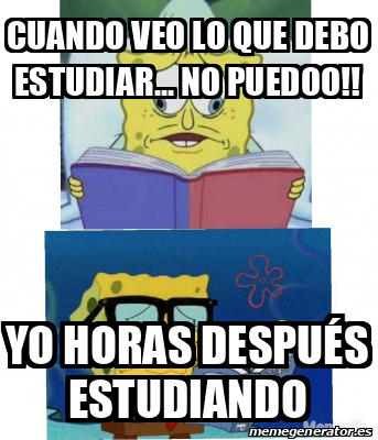 Meme Personalizado - Cuando veo lo que debo estudiar... No puedoo!! Yo horas después estudiando ...