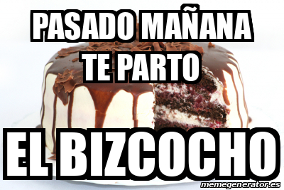 Meme Personalizado - Pasado mañana te parto El bizcocho - 33185251