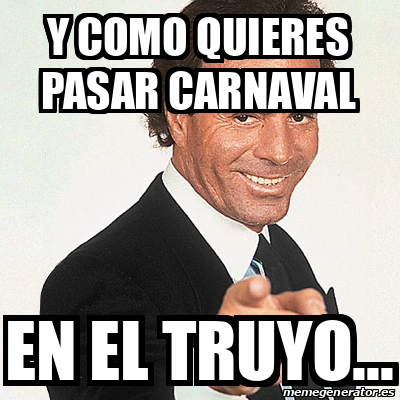 Meme Julio Iglesias - Y como quieres pasar carnaval En el truyo ...