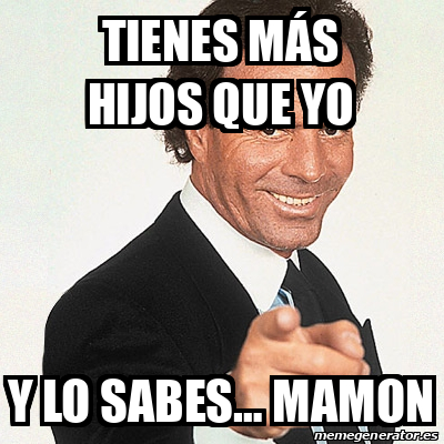 Meme Julio Iglesias - TIENES MÁS HIJOS QUE YO Y LO SABES… MAMON - 33185803