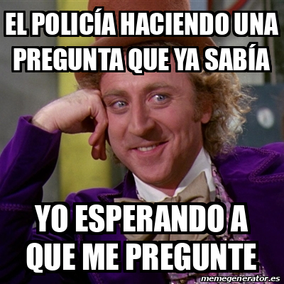 Meme Willy Wonka - El policía haciendo una pregunta que ya sabía Yo ...