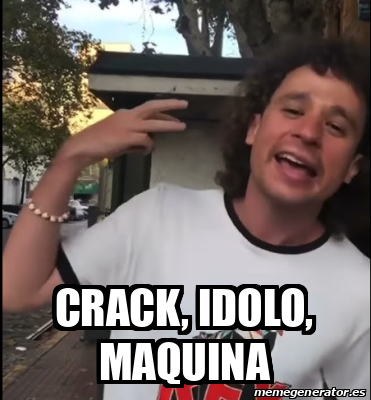 Meme Personalizado - Crack, idolo, maquina - 33185909