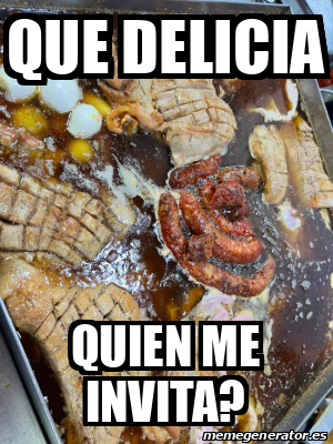 Meme Personalizado - Que delicia Quien me invita? - 33186101
