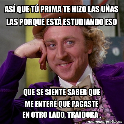 Meme Willy Wonka - Así que tú prima te hizo las uñas las porque está ...