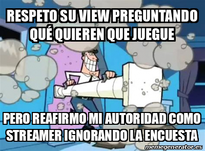 Meme Personalizado - Respeto su view preguntando qué quieren que juegue ...