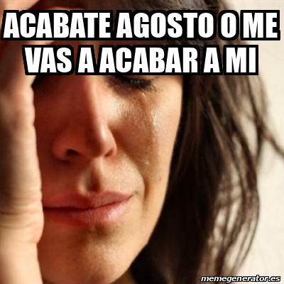 Meme Problems - Acabate agosto o me vas a acabar a MI - 33186493