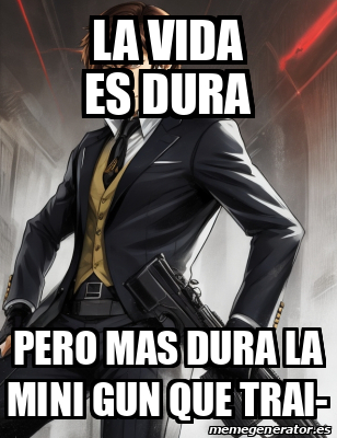 Meme Personalizado - La vida es dura Pero mas dura la mini gun que trai ...