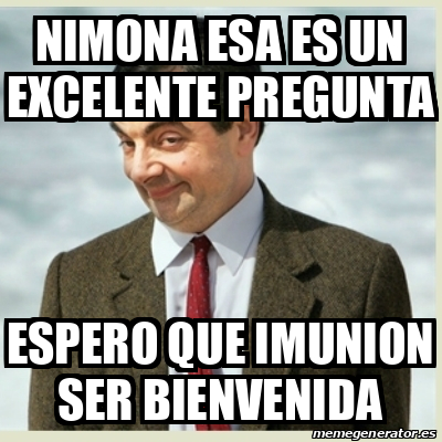 Meme Mr Bean - Nimona esa es un excelente pregunta Espero que imunion ...