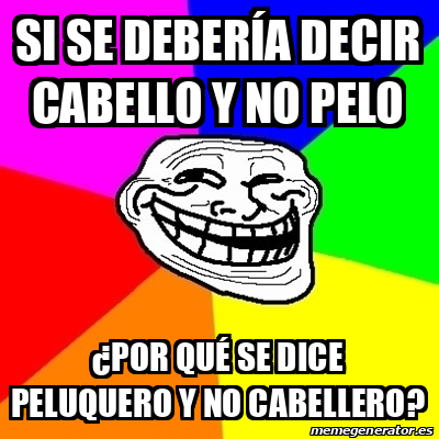 Meme Troll - Si Se Debería Decir Cabello Y No Pelo ¿Por Qué Se Dice ...