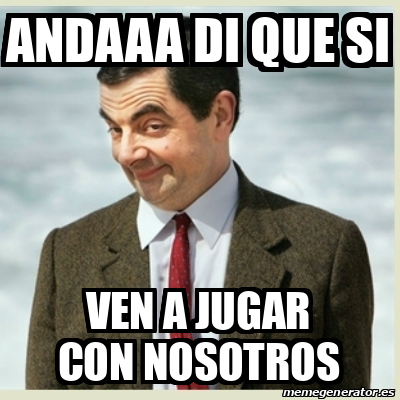 Meme Mr Bean - Andaaa di que si Ven a jugar con nosotros - 33187082