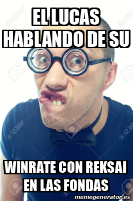Meme Personalizado - el Lucas hablando de su winrate con reksai en las ...
