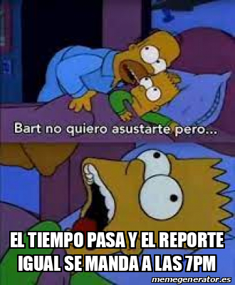 Meme Personalizado - EL TIEMPO PASA Y EL REPORTE IGUAL SE MANDA A LAS ...