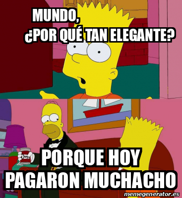 Meme Personalizado - Mundo, ¿por qué tan elegante? porque hoy pagaron ...