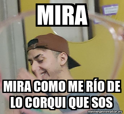 Meme Personalizado - Mira Mira como me río de lo corqui que sos - 33188318