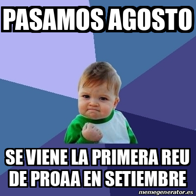 Meme Bebe Exitoso - PASAMOS AGOSTO SE VIENE LA PRIMERA REU DE PROAA EN ...