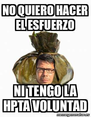 Meme Personalizado - No quiero hacer el esfuerzo Ni tengo la hpta ...
