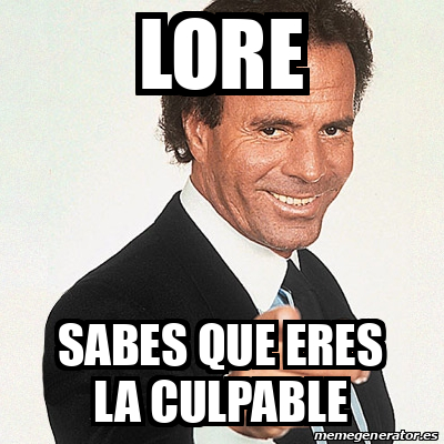 Meme Julio Iglesias - Lore sabes que eres la culpable - 33188411