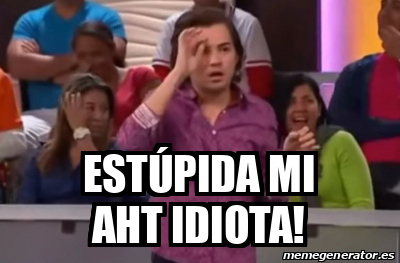 Meme Personalizado - estúpida mi aht idiota! - 33188711