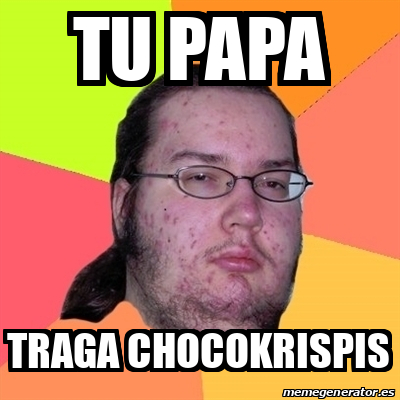 Meme Friki - tu papa traga chocokrispis - 33188809