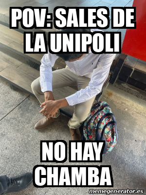 Meme Personalizado - POV: SALES DE LA UNIPOLI No hay chamba - 33189009