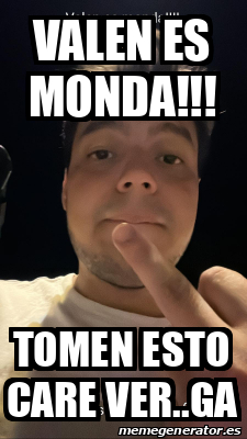 Meme Personalizado - Valen es monda!!! Tomen esto care ver..ga - 33189391