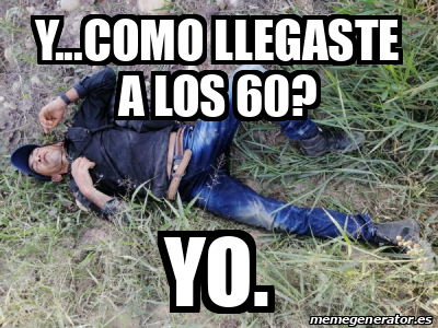 Meme Personalizado - Y...como llegaste a los 60? YO. - 33189622