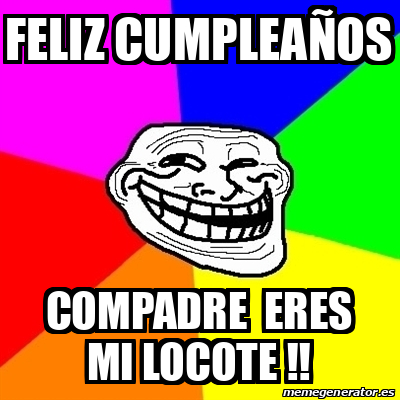 Meme Troll - Feliz Cumpleaños Compadre Eres mi Locote !! - 33189772