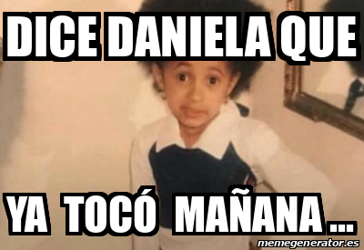 Meme Personalizado - Dice daniela que ya tocó mañana ... - 33189824