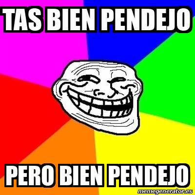 Meme Troll - Tas bien pendejo Pero bien pendejo - 33190107