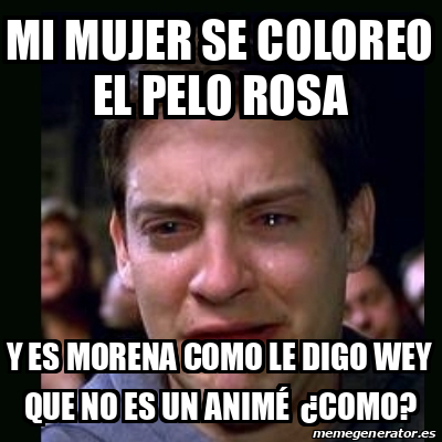 Meme crying peter parker - Mi mujer se coloreo el pelo rosa Y es morena ...