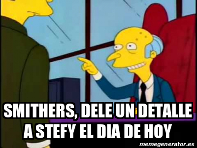 Meme Personalizado - Smithers, dele un detalle a Stefy el dia de hoy ...