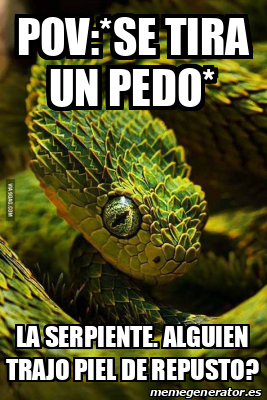 Meme Personalizado - pov:*se tira un pedo* la serpiente. alguien trajo ...