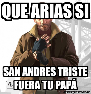 Meme Personalizado - QUE ARIAS SI SAN ANDRES TRISTE FUERA TU PAPÁ ...