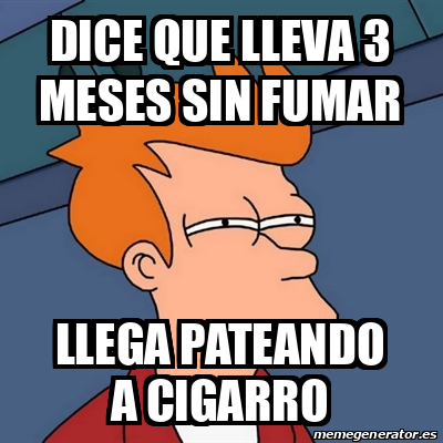 Meme Futurama Fry - Dice que lleva 3 meses sin fumar Llega pateando a ...