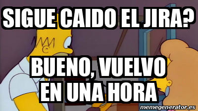 Meme Personalizado - sigue caido el jira? bueno, vuelvo en una hora ...