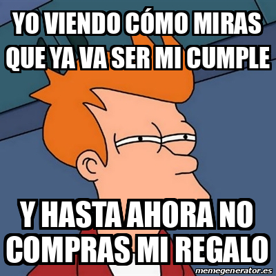 Meme Futurama Fry - Yo viendo cómo miras que ya va ser mi cumple Y ...