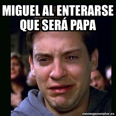 Meme crying peter parker - Miguel al enterarse que será papa - 33192318