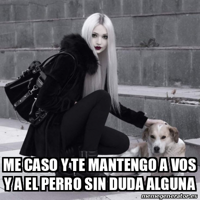 Meme Personalizado - Me caso y te mantengo a vos y a el perro sin duda ...