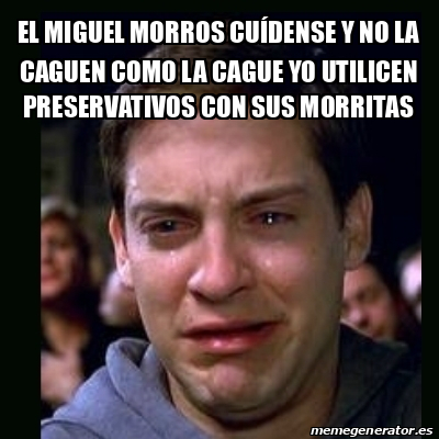 Meme crying peter parker - El Miguel morros cuídense y no la caguen ...