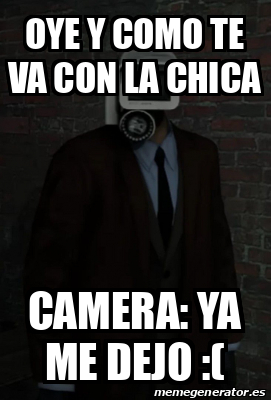 Meme Personalizado - oye y como te va con la chica camera: ya me dejo ...