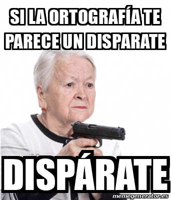 Meme Personalizado - Si la ortografía te parece un disparate Dispárate ...
