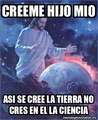 Meme Personalizado - creeme hijo mio asi se cree la tierra no cres en ...