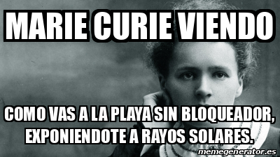 Meme Personalizado - MARIE CURIE VIENDO Como vas a la playa sin ...